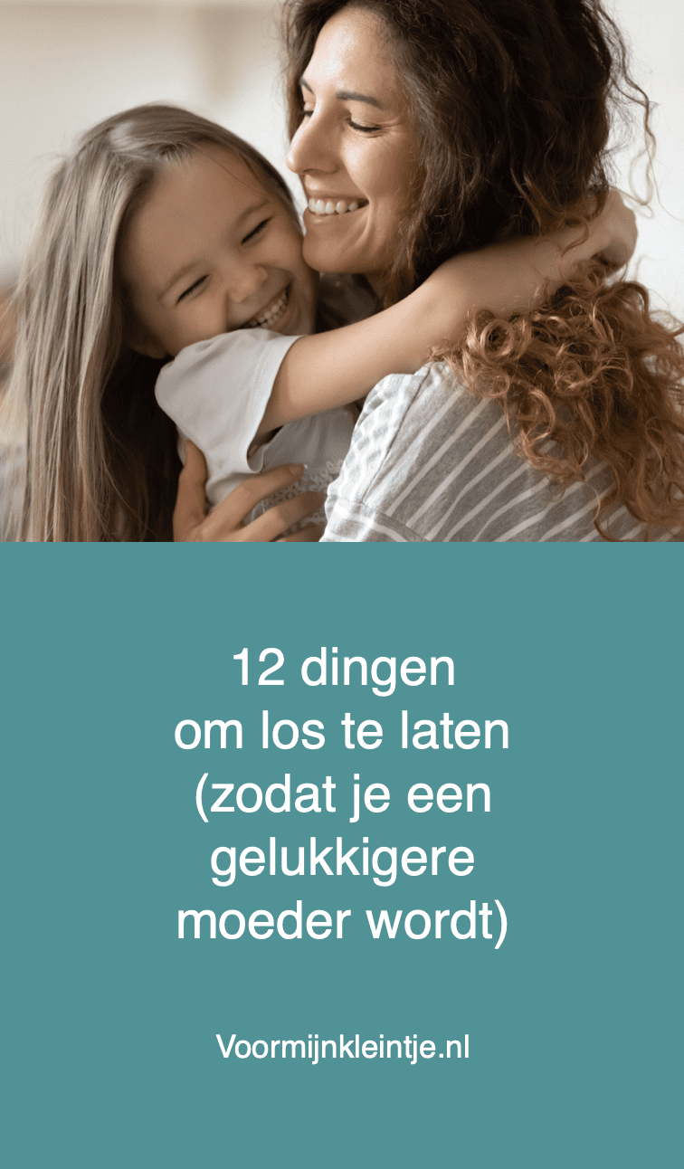 12 dingen om los te laten (zodat je een gelukkigere moeder wordt ...